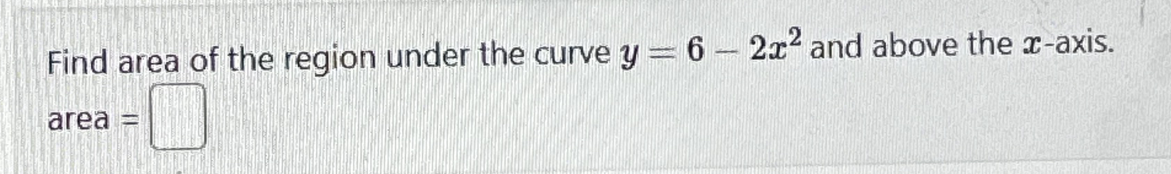 Solved Find area of the region under the curve y=6-2x2 ﻿and | Chegg.com