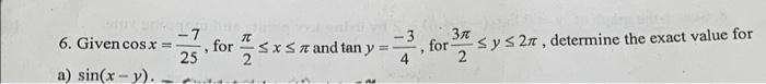 Solved 7 6. Given cos x = 25 a) sin(x - y). 汇 -3 Sxs and tan | Chegg.com