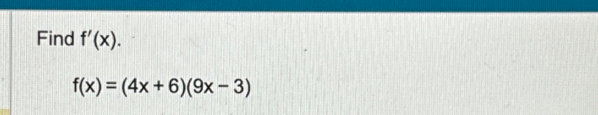 Solved Find f'(x).f(x)=(4x+6)(9x-3) | Chegg.com