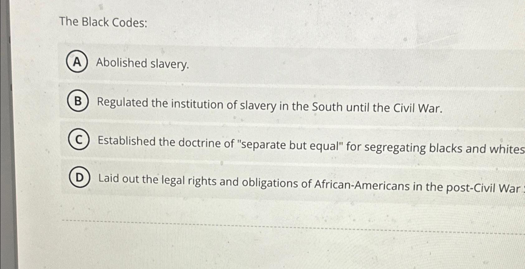Solved The Black Codes:Abolished slavery.Regulated the | Chegg.com