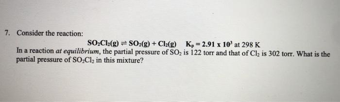 Solved 7. Consider the reaction: S02Cl2(g) = SO2(g) + Cl2(g) | Chegg.com