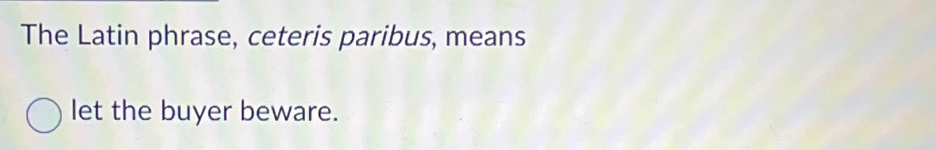 Solved The Latin phrase, ceteris paribus, meanslet the buyer | Chegg.com
