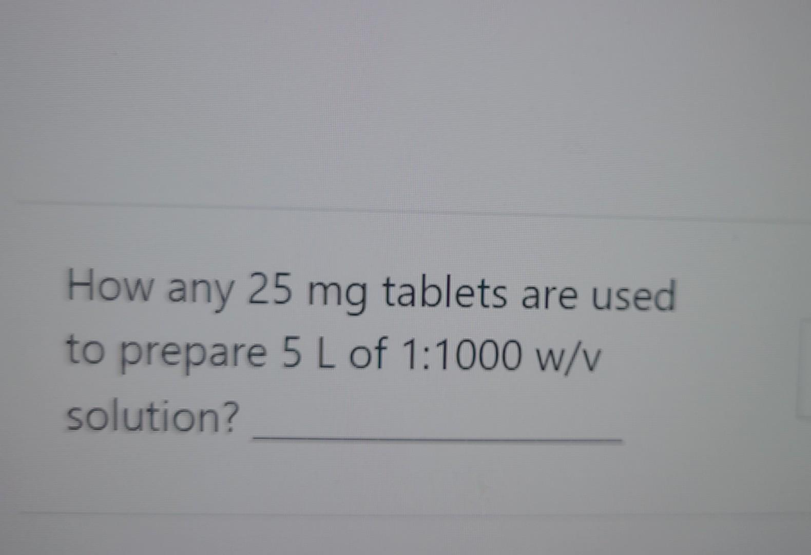 Solved How any 25mg tablets are used to prepare 5 L of | Chegg.com