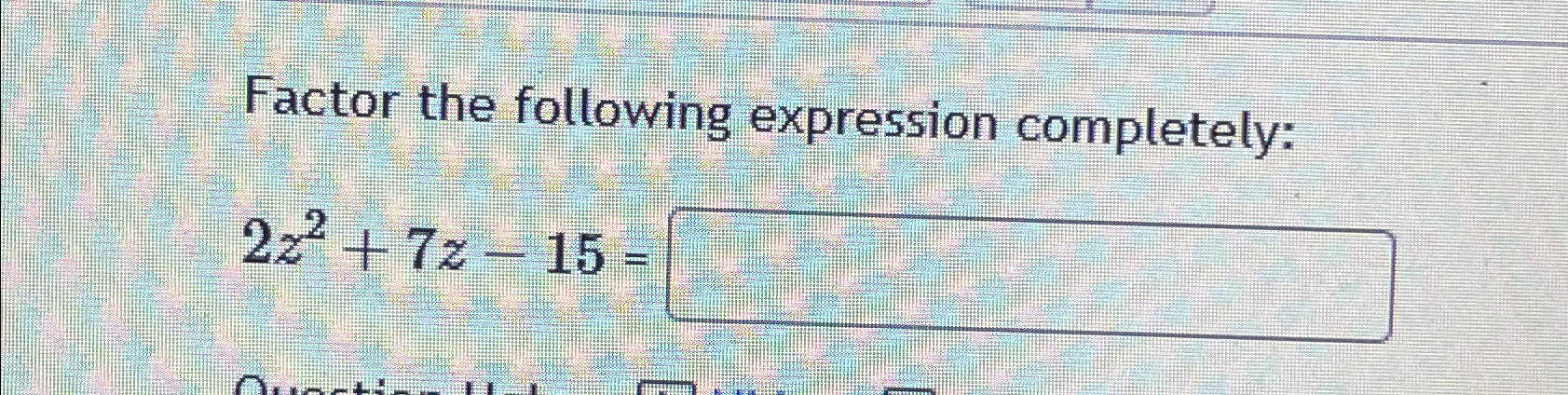 Solved Factor the following expression completely:2z2+7z-15= | Chegg.com