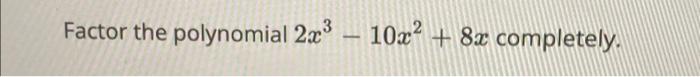 Solved Factor the polynomial 2x3−10x2+8x completely. | Chegg.com