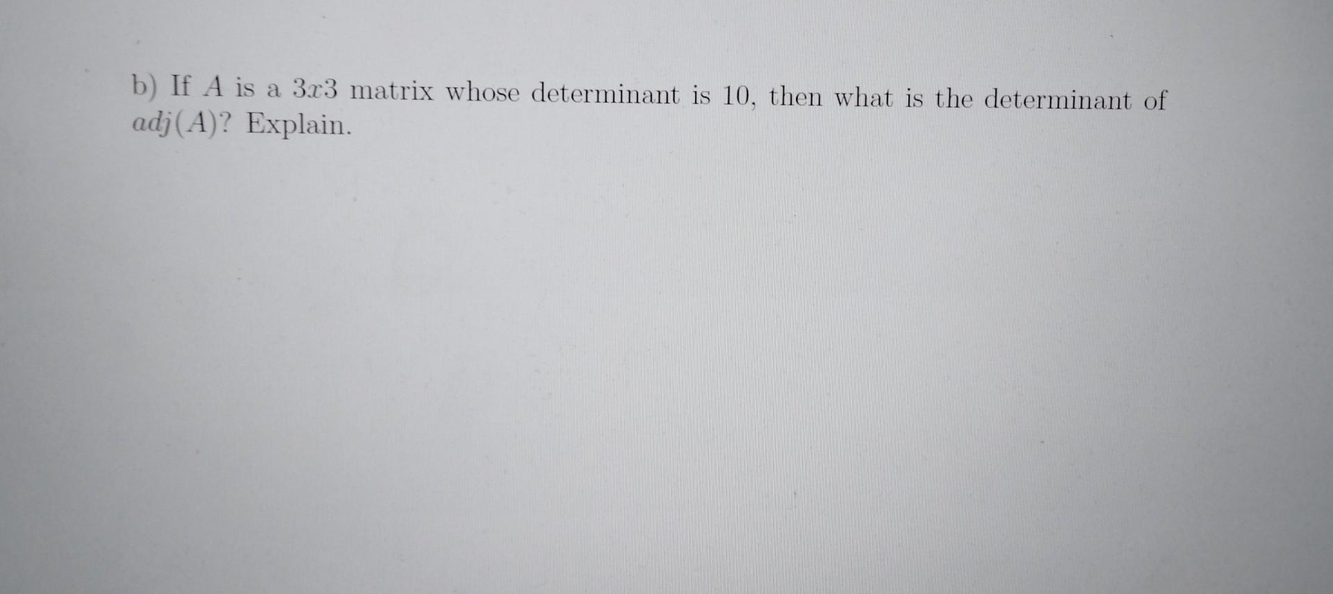 Solved b) If A is a 3x3 matrix whose determinant is 10 , | Chegg.com