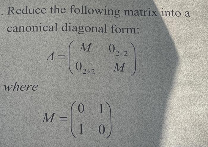 Solved Reduce the following matrix into a canonical diagonal | Chegg.com