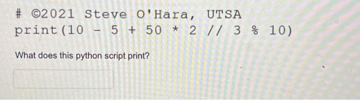 Solved \# ( 2021 Steve O'Hara, UTSA print (10−5+50∗2//3÷10) | Chegg.com