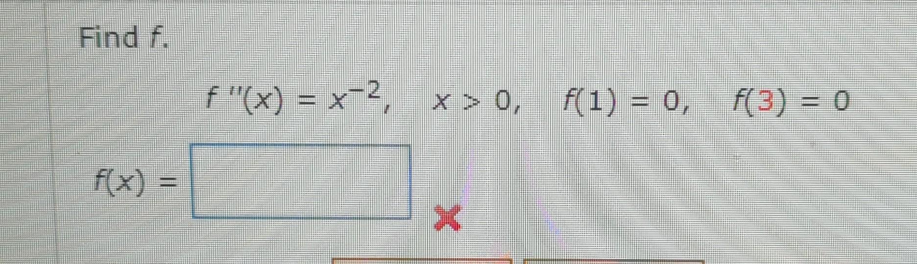 Solved Find f. f"(x) = x-2, x>0, f(1) = 0, f(3) = 0 f(x) = | Chegg.com