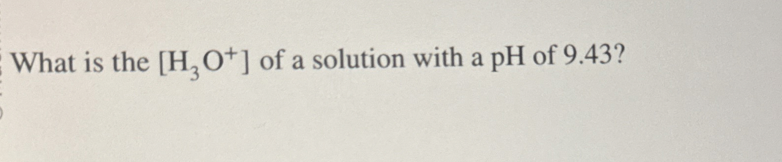 Solved What is the H3O+of a solution with a pH of 9.43 ? | Chegg.com