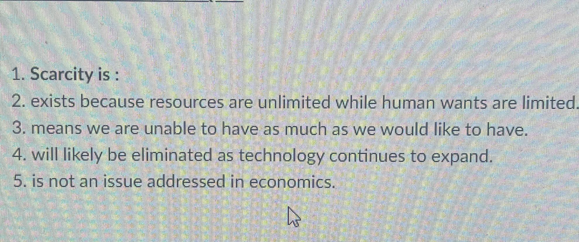Solved Scarcity is :exists because resources are unlimited | Chegg.com