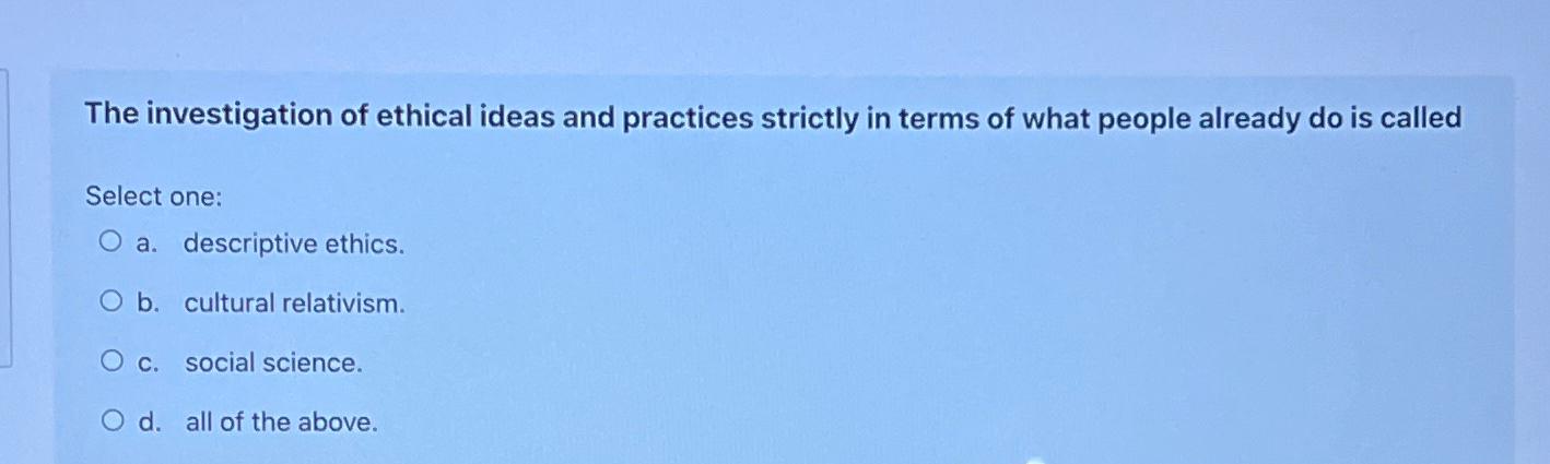 Solved The investigation of ethical ideas and practices | Chegg.com