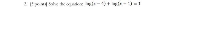 Solved 2. (5 points) Solve the equation: log(x - 4) + log(x | Chegg.com