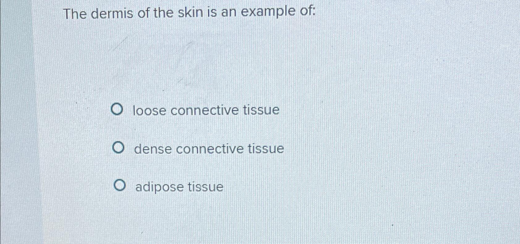 Solved The dermis of the skin is an example of:loose | Chegg.com