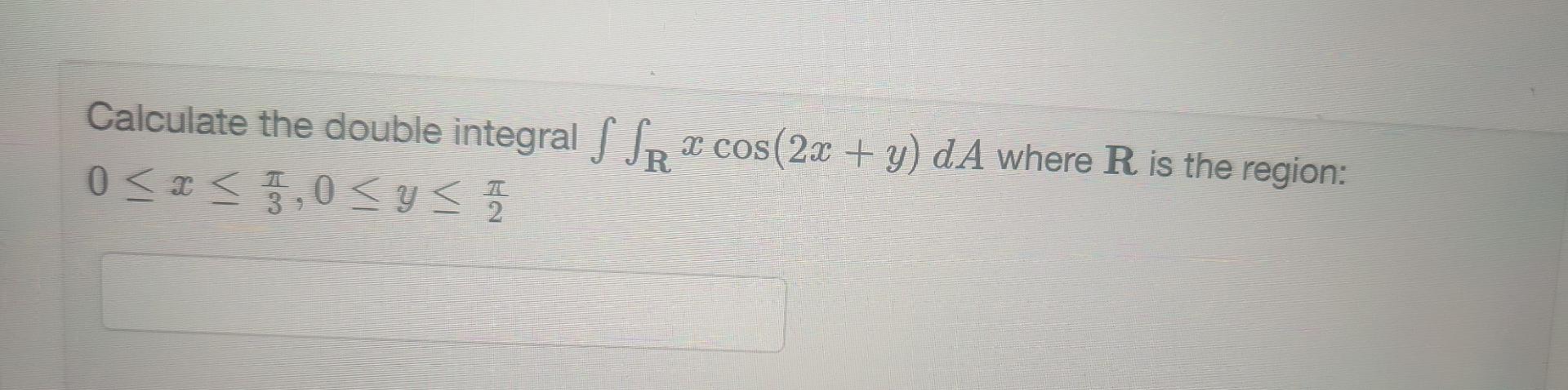 Solved Calculate the double integral ∬Rxcos(2x+y)dA where R | Chegg.com