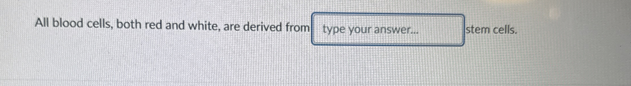 Solved All blood cells, both red and white, are derived from | Chegg.com