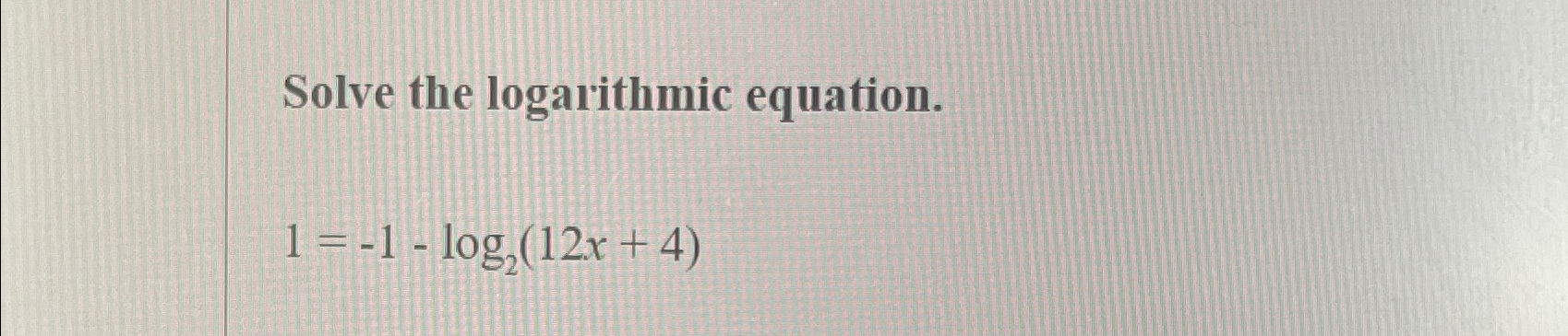 Solved Solve the logarithmic equation.1=-1-log2(12x+4) | Chegg.com