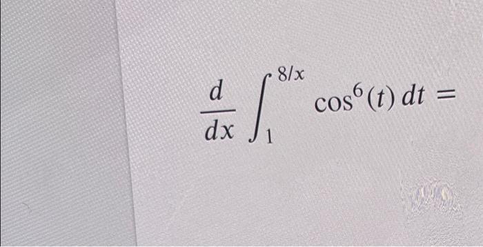 Solved dxd∫18/xcos6(t)dt= | Chegg.com