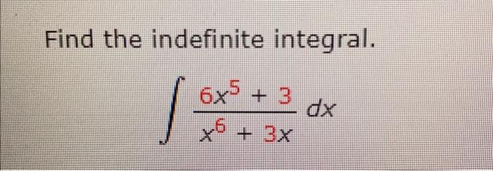 Solved Find the indefinite integral. 6x5 + 3 dx x6 + 3x | Chegg.com