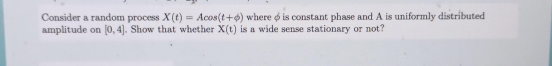 Solved Consider a random process X(t)=Acos(t+ϕ) where ϕ is | Chegg.com