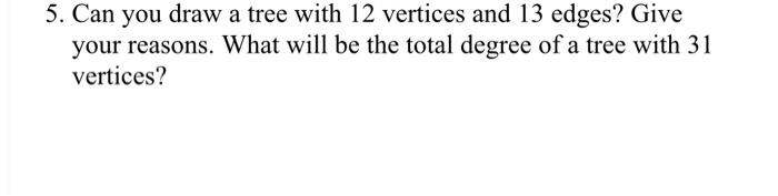 Solved 5. Can you draw a tree with 12 vertices and 13 edges? | Chegg.com