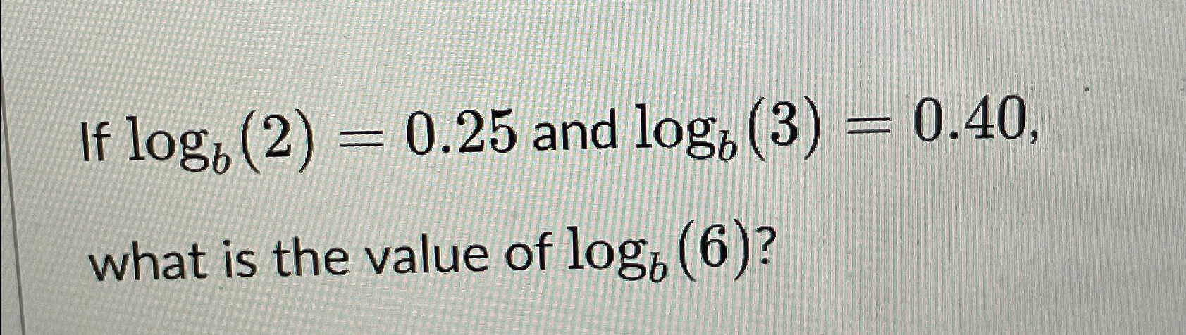 Solved If logb(2)=0.25 ﻿and logb(3)=0.40, ﻿what is the value | Chegg.com