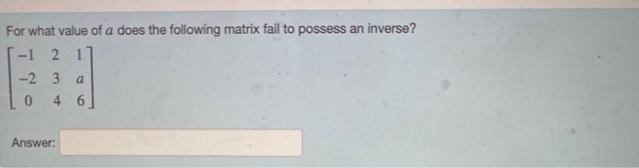 Solved For what value of a does the following matrix fail to | Chegg.com