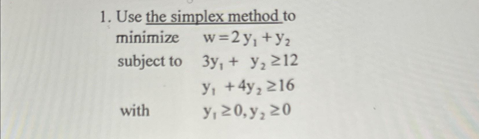 Solved Use the simplex method to minimize w=2y1+y2 subject | Chegg.com Solved Use the simplex method to minimize w=2y1+y2 subject | Chegg.com