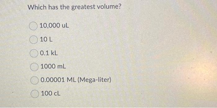 Solved Which has the greatest volume? 10,000 uL 10 L 0.1 KL | Chegg.com