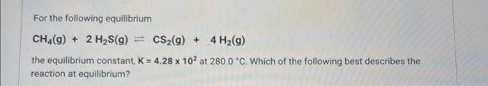For the following equilibrium CH4( g)+2H2 S( g)⇌CS2( | Chegg.com