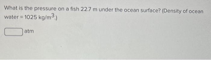 Solved What is the pressure on a fish 22.7 m under the ocean | Chegg.com