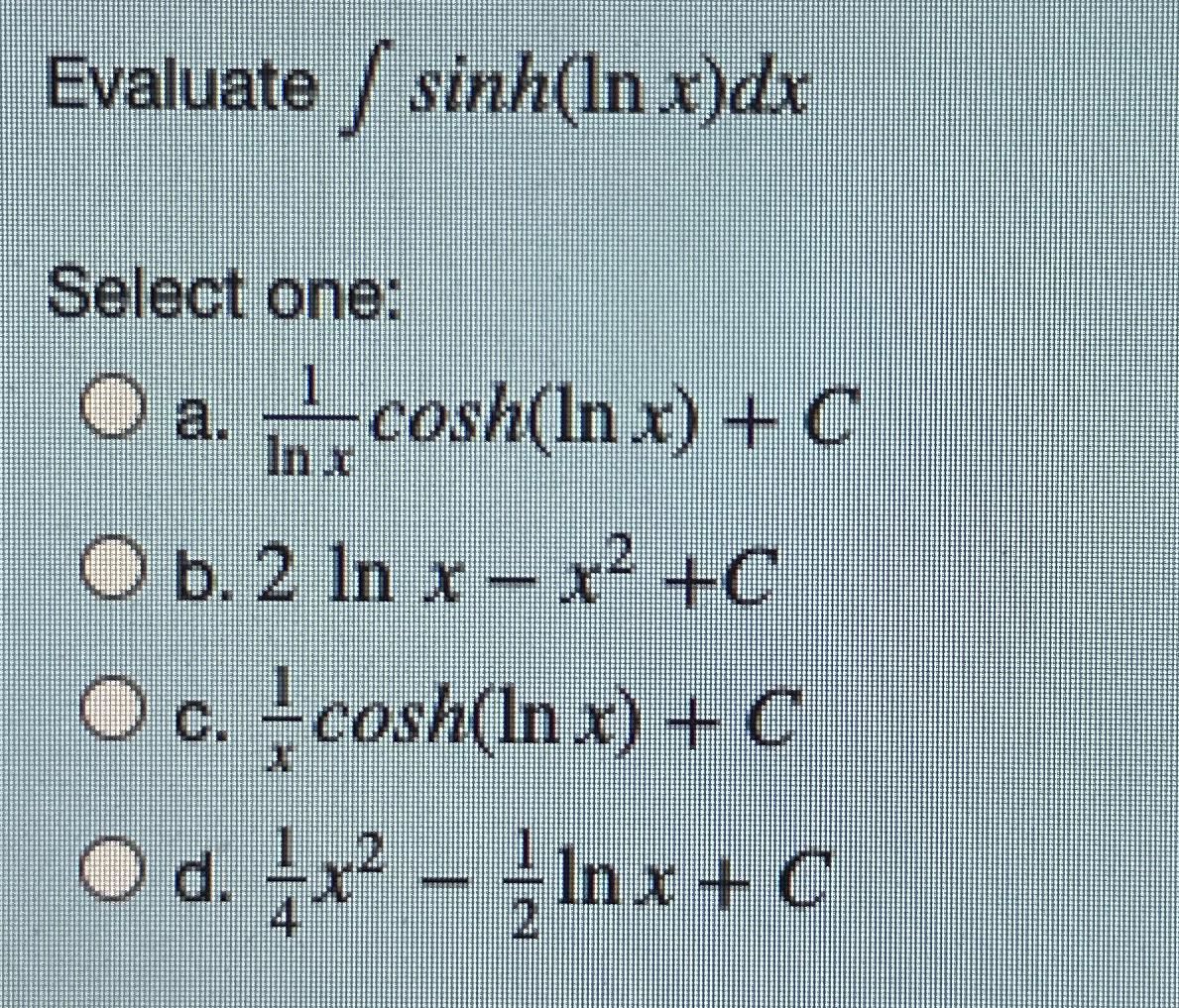 Solved Evaluate ∫﻿﻿sinh(lnx)dxSelect | Chegg.com