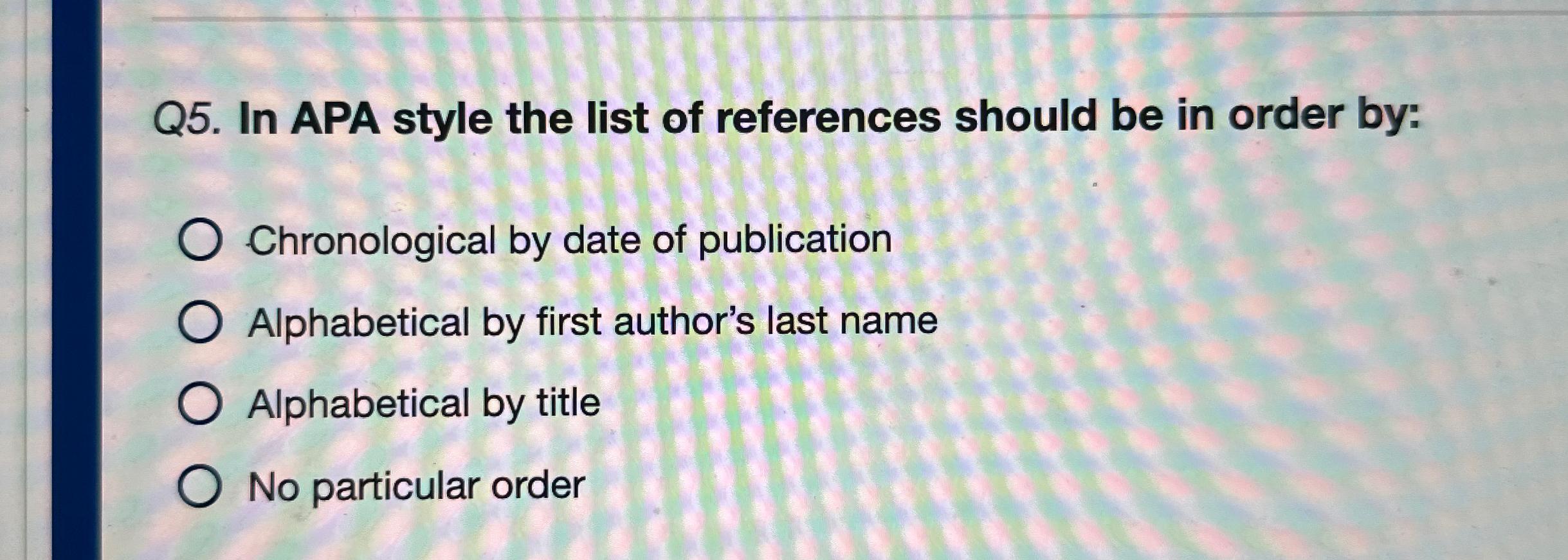 Solved Q5. ﻿In APA style the list of references should be in | Chegg.com