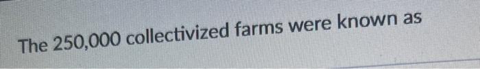 The 250,000 collectivized farms were known as The | Chegg.com
