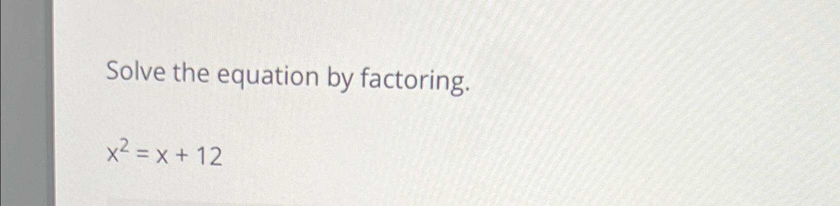 Solved Solve the equation by factoring.x2=x+12 | Chegg.com