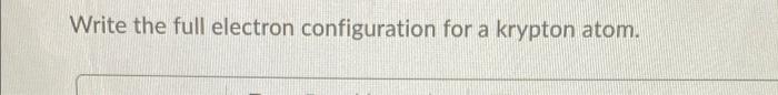 Solved Write the full electron configuration for a krypton | Chegg.com