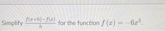 Solved Simplify hf(x+h)−f(x) for the function f(x)=−6x3. | Chegg.com