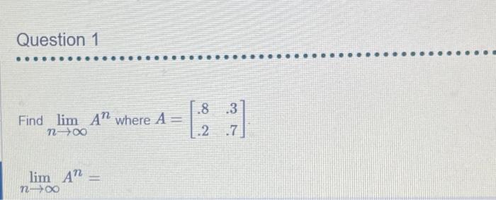 Solved Question 1 Find lim A” where A = n00 .8 .3 1.27 lim | Chegg.com