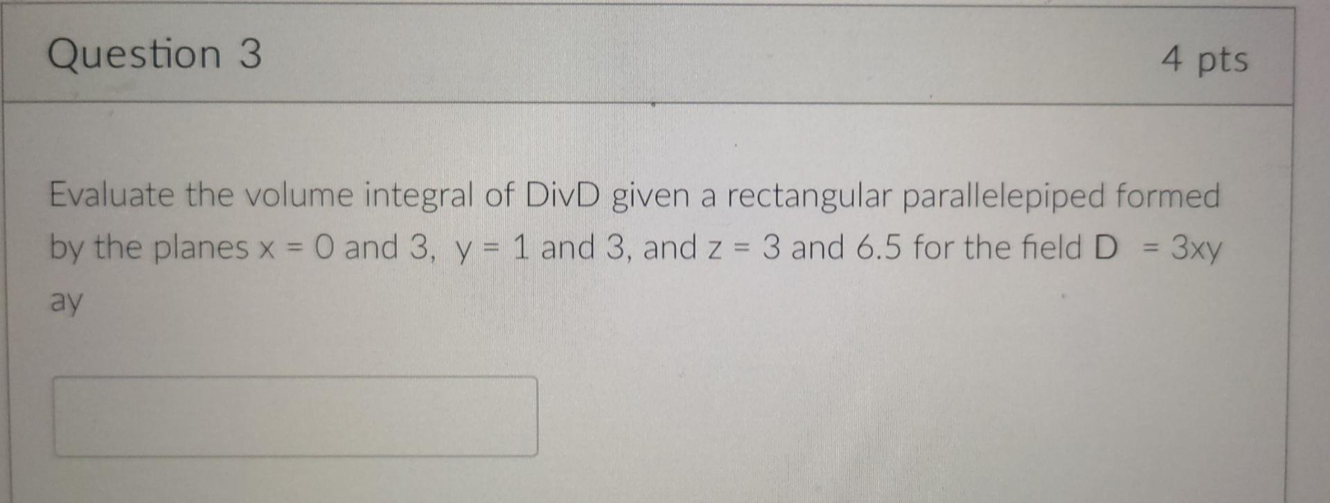 Solved Question 3 4 pts Evaluate the volume integral of DivD | Chegg.com