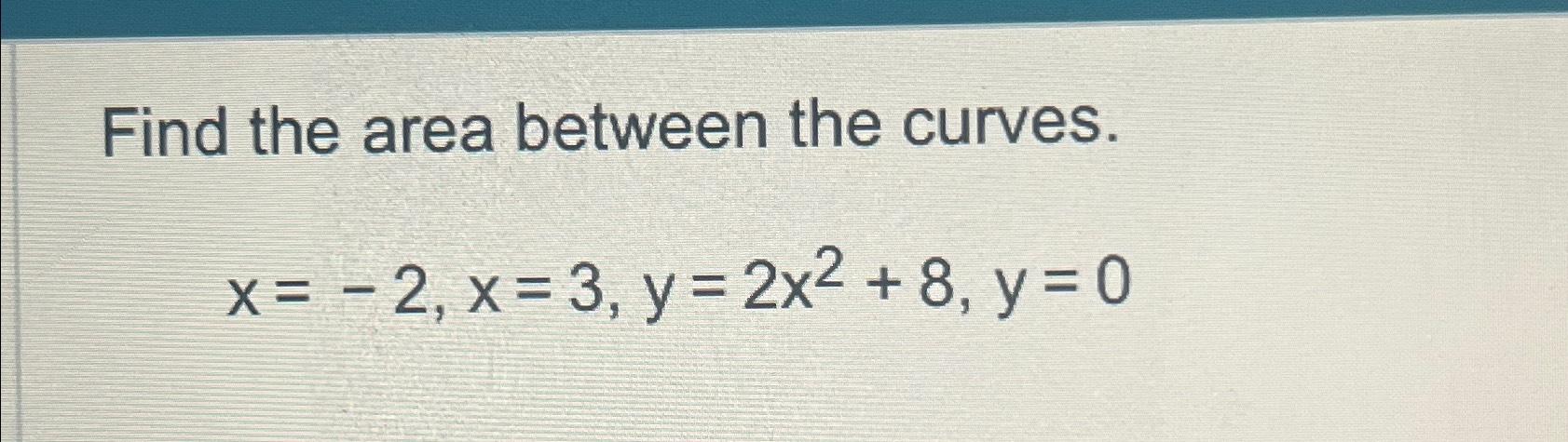 Solved Find the area between the curves.x=-2,x=3,y=2x2+8,y=0 | Chegg.com