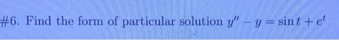 Solved #6. Find the form of particular solution y" – y = | Chegg.com