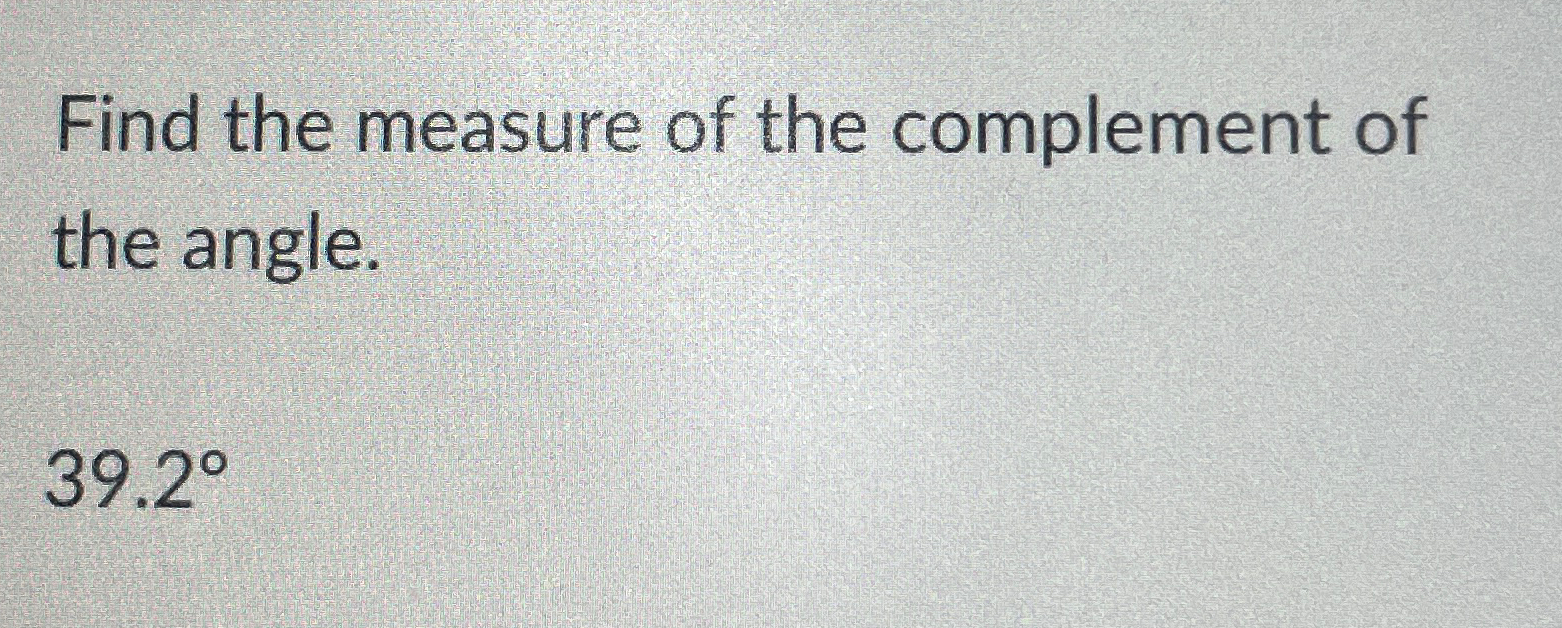Solved Find the measure of the complement of the angle.39.2° | Chegg.com