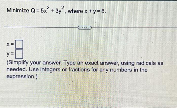 Solved Minimize Q=5x2+3y2, where x+y=8 x= y= (Simplify your | Chegg.com