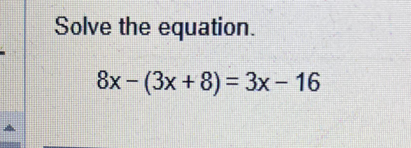 Solved Solve the equation.8x-(3x+8)=3x-16 | Chegg.com