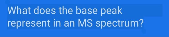 Solved What does the base peak represent in an MS spectrum? | Chegg.com