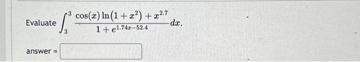 Solved ∫331+e1.74x−52.4cos(x)ln(1+x2)+x2.7dx. | Chegg.com