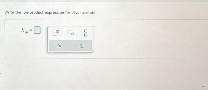 Solved Write the ion-product expression for silver acetate. | Chegg.com