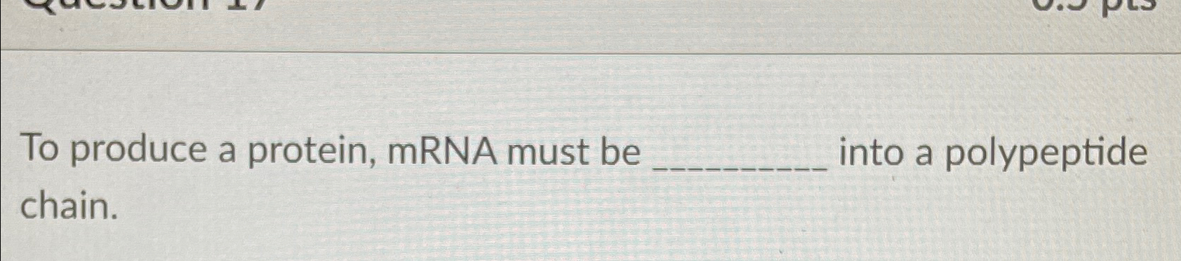 Solved To produce a protein, mRNA must be into a polypeptide | Chegg.com
