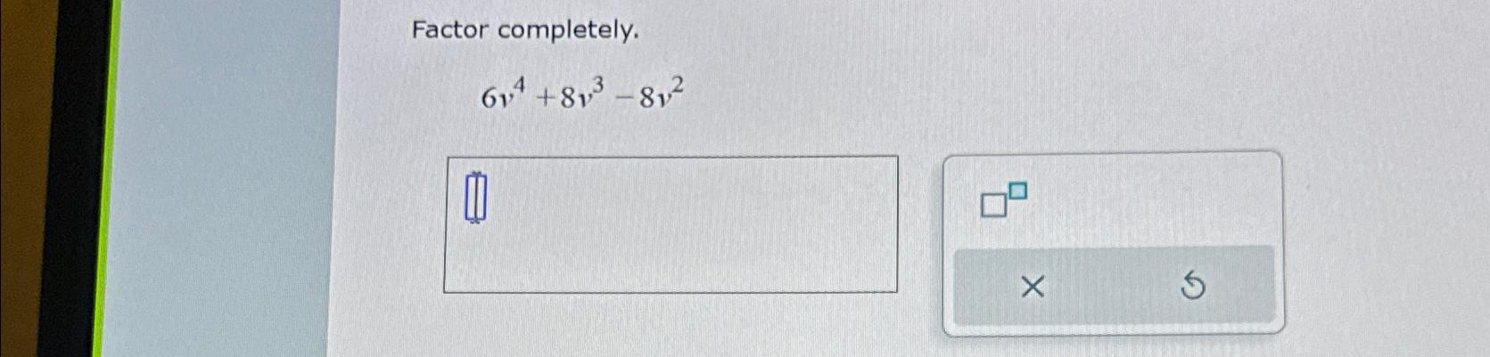 Solved Factor completely.6v4+8v3-8v2 | Chegg.com