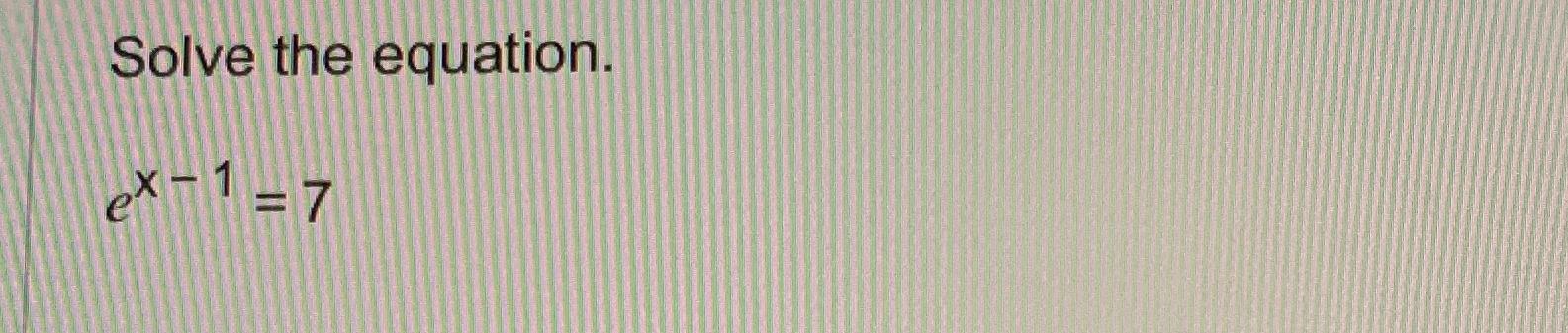 Solved Solve the equation.ex-1=7 | Chegg.com